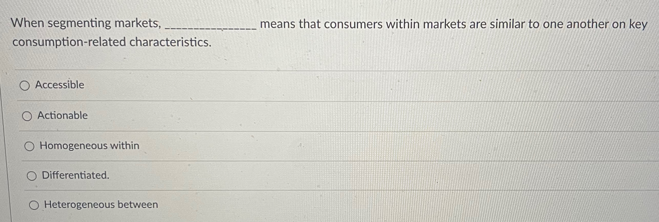 Solved When segmenting markets, means that consumers within | Chegg.com