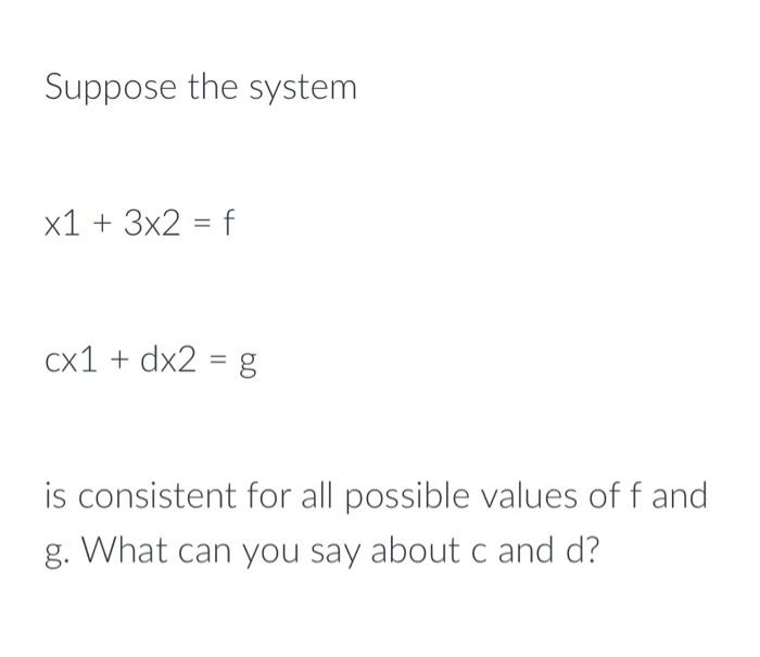 Solved Suppose the system x1 + 3x2 = f cx1 + dx2 = g is | Chegg.com