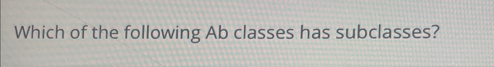 Solved Which of the following Ab classes has subclasses? | Chegg.com