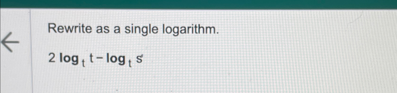 Solved Rewrite as a single logarithm.2logtt-logts | Chegg.com
