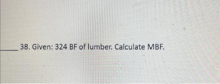 Solved 38. Given: 324 BF of lumber. Calculate MBF. | Chegg.com