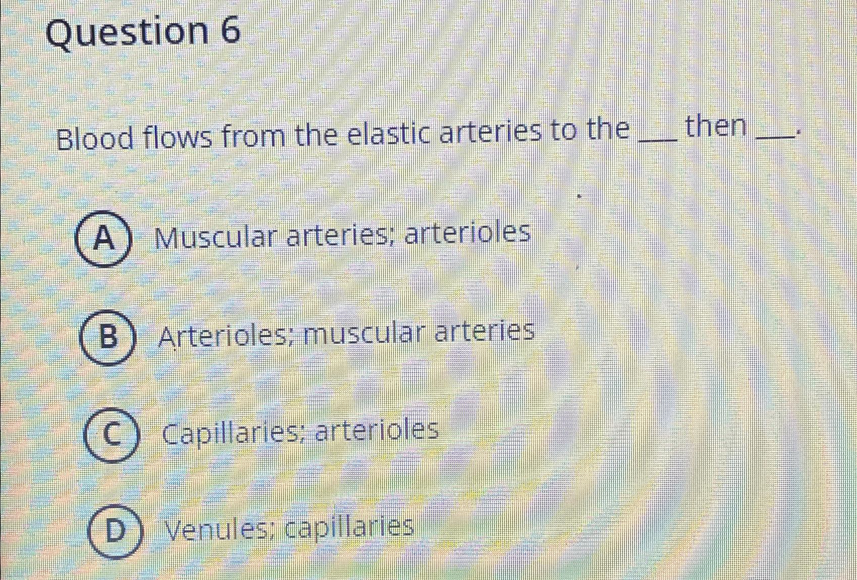 Solved Question 6Blood flows from the elastic arteries to | Chegg.com