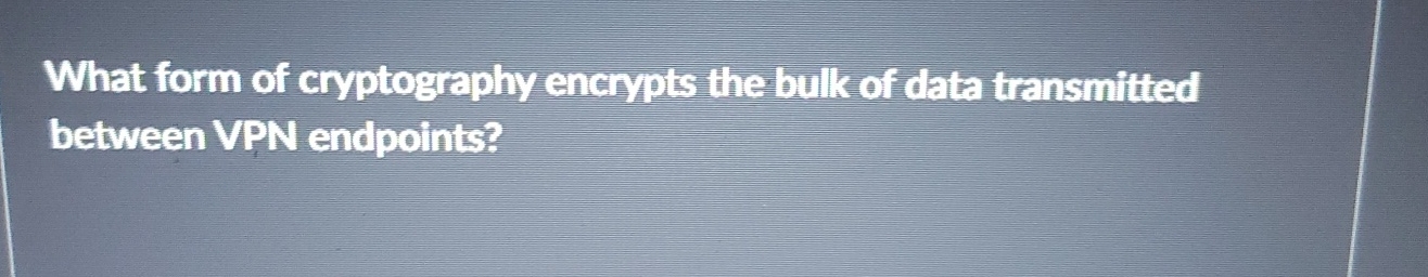 Solved What form of cryptography encrypts the bulk of data | Chegg.com