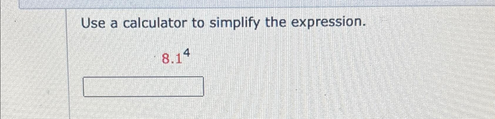 Solved Use a calculator to simplify the expression.8.14 | Chegg.com