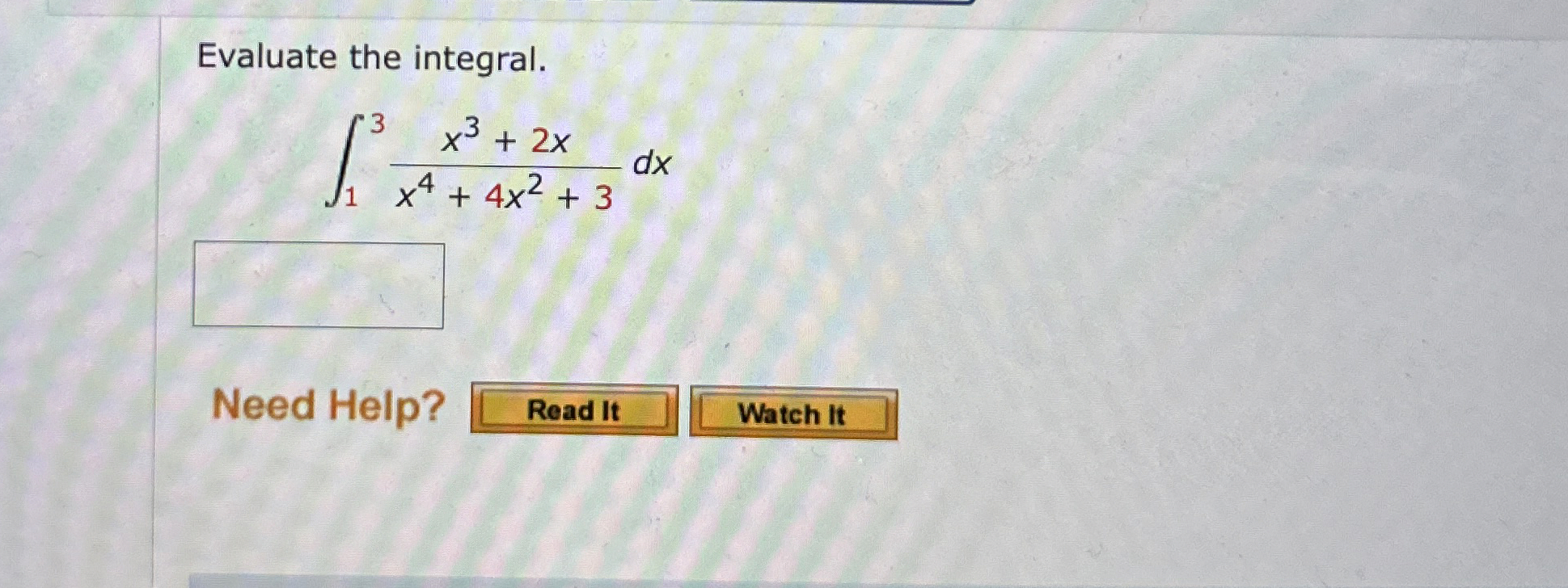 Solved Evaluate the integral.∫13x3+2xx4+4x2+3dxNeed Help? | Chegg.com