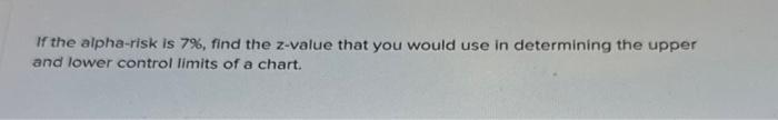 Solved If the alpha-risk is 7%, find the z-value that you | Chegg.com