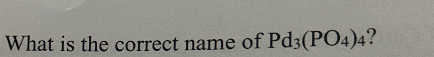 Solved What is the correct name of Pd3(PO4)4? | Chegg.com