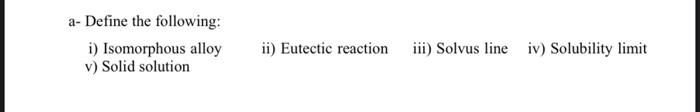 Solved a- Define the following: i) Isomorphous alloy v) | Chegg.com