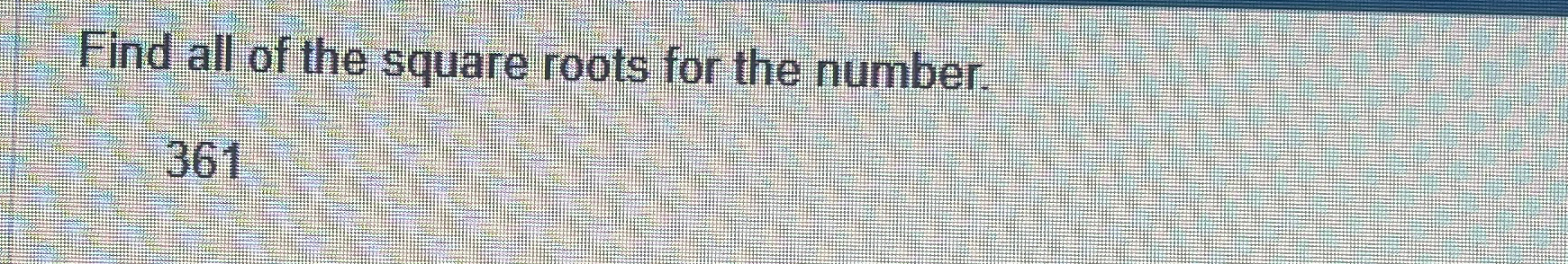 Solved Find all of the square roots for the number.361 | Chegg.com
