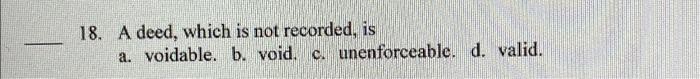 Solved 18. A deed, which is not recorded, is a. voidable. b. | Chegg.com