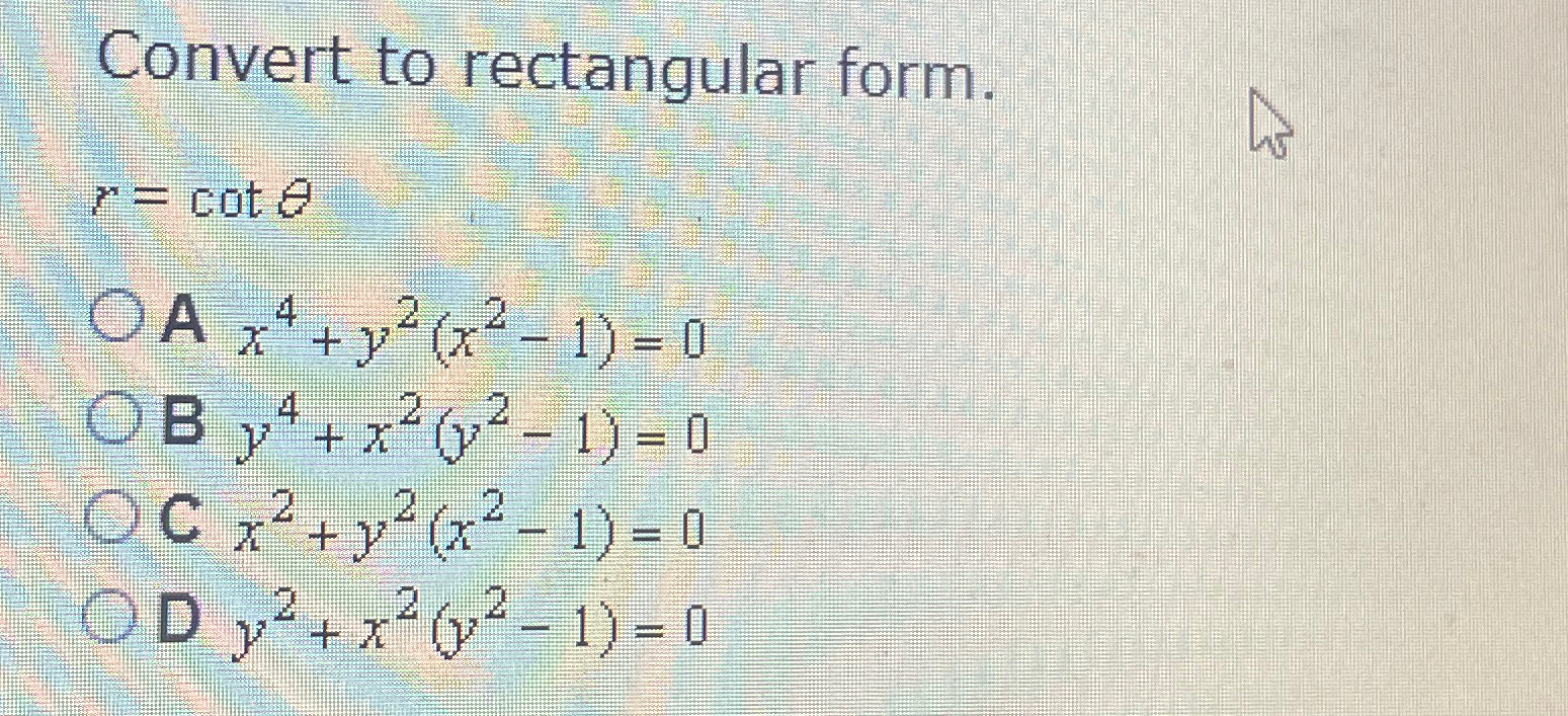 Solved Convert to rectangular form.r=cotθA x4+y2(x2-1)=0B | Chegg.com