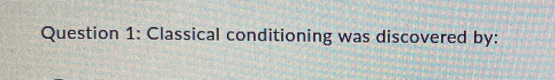 Solved Question 1: Classical conditioning was discovered by: | Chegg.com