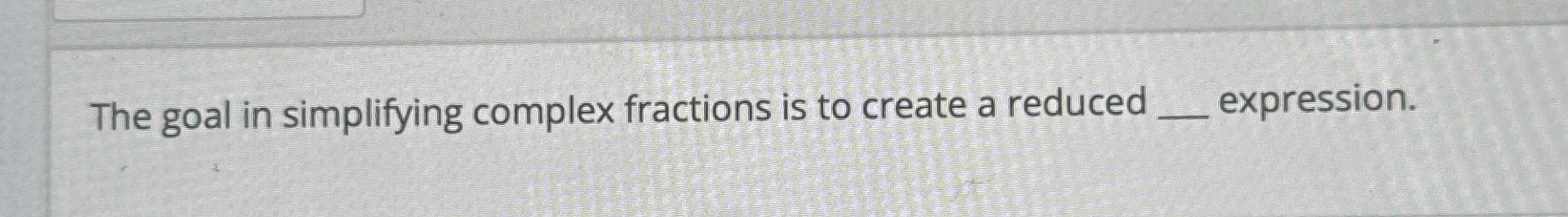 Solved The goal in simplifying complex fractions is to | Chegg.com