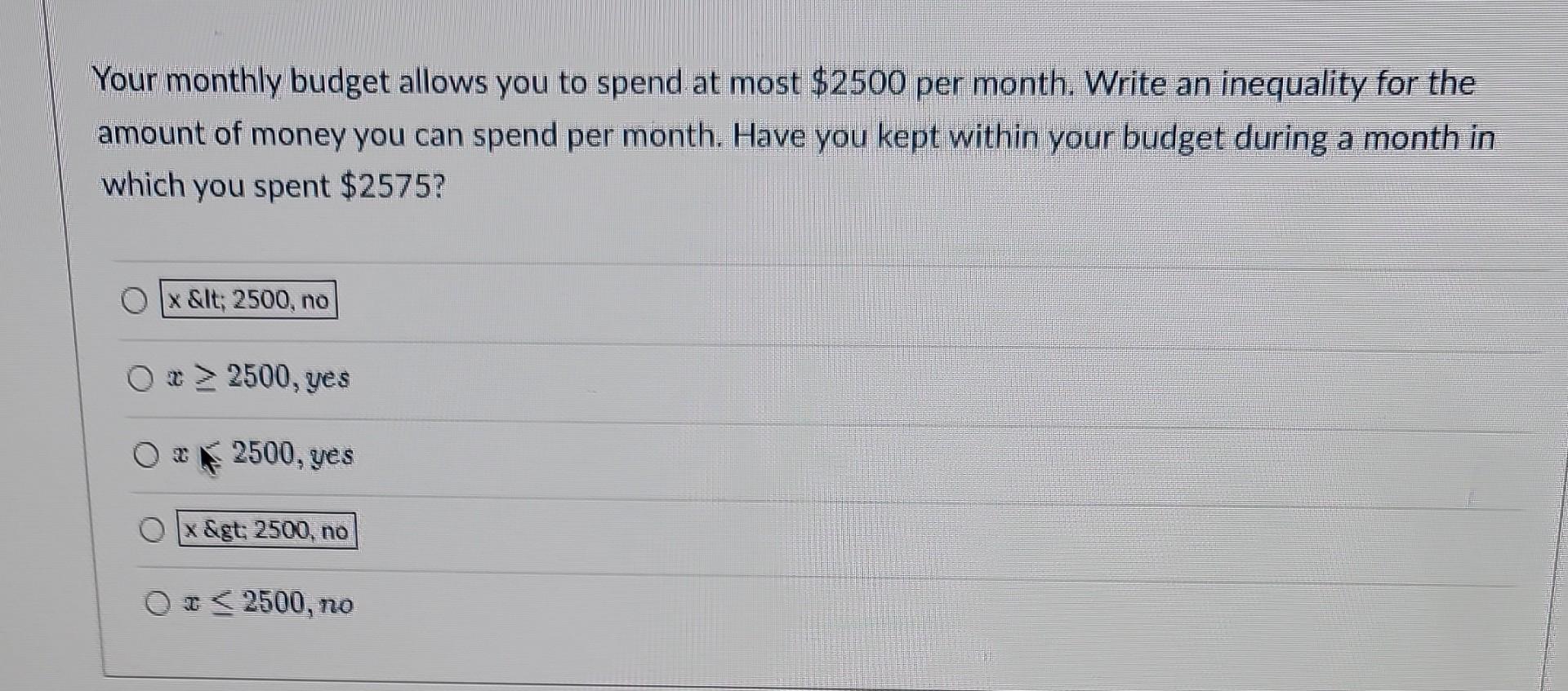 Solved Your monthly budget allows you to spend at most $2500 | Chegg.com