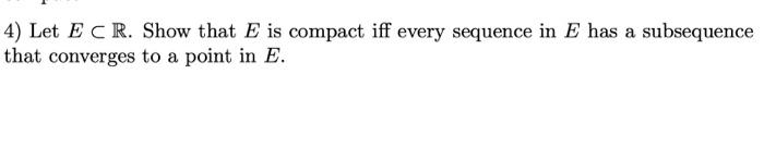 Solved 4) Let E⊂R. Show that E is compact iff every sequence | Chegg.com