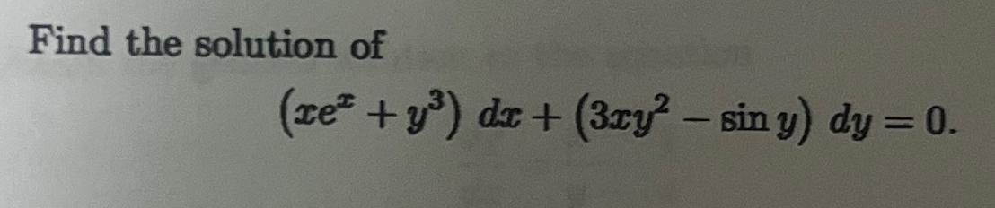 Solved Find the solution of(xex+y3)dx+(3xy2-siny)dy=0 | Chegg.com