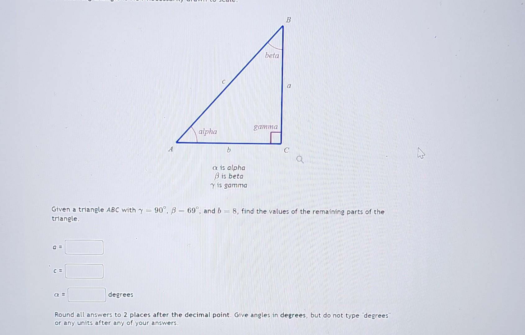 Solved Given a triangle ABC with γ=90∘,β=69∘, and b=8, find | Chegg.com