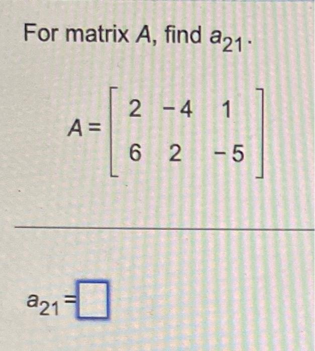 Solved For matrix A, find a21. A=[26−421−5] a21= | Chegg.com