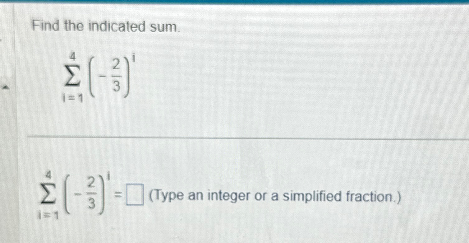 Solved Find the indicated sum.∑i=14(-23)i∑i=14(-23)i=(Type | Chegg.com