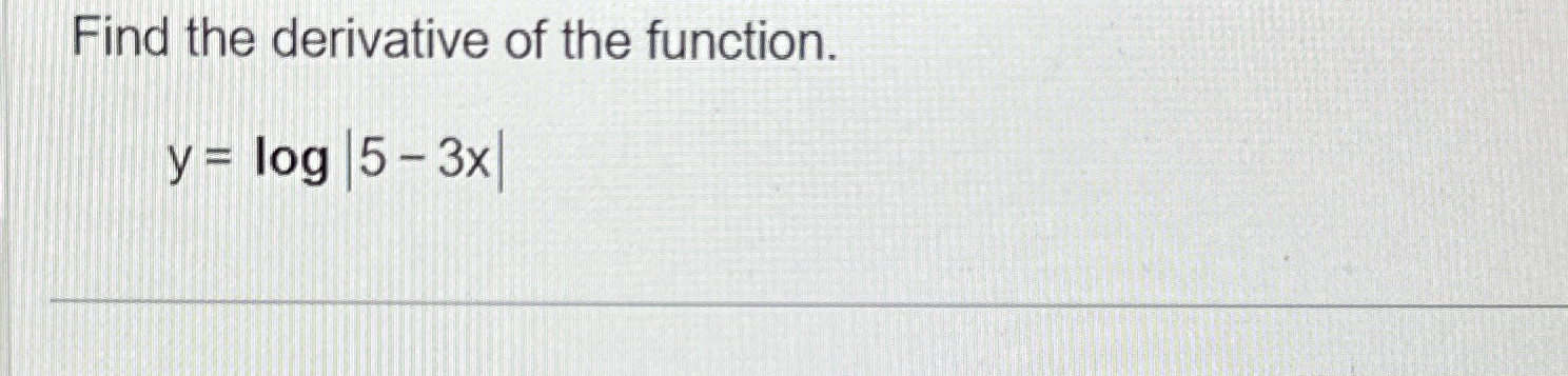 Solved Find the derivative of the function.y=log|5-3x| | Chegg.com
