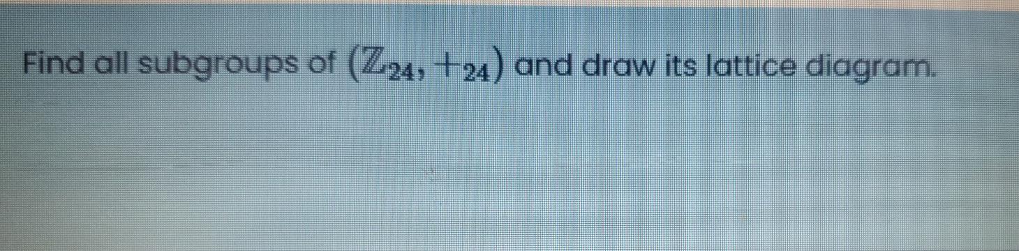 Solved Find all subgroups of (Z24, +24) and draw its lattice | Chegg.com