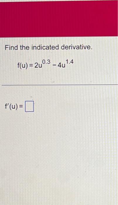 Solved Find the indicated derivative. f(u)=2u0.3−4u1.4 | Chegg.com