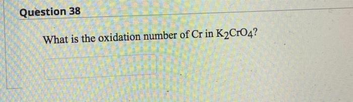 Solved Question 38 What is the oxidation number of Cr in K2 | Chegg.com