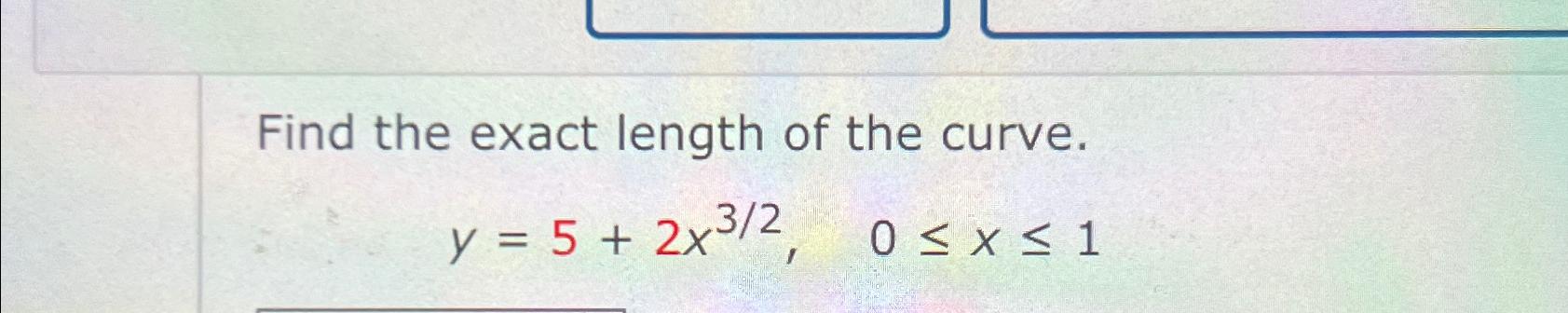 Solved Find the exact length of the curve.y=5+2x32,0≤x≤1 | Chegg.com
