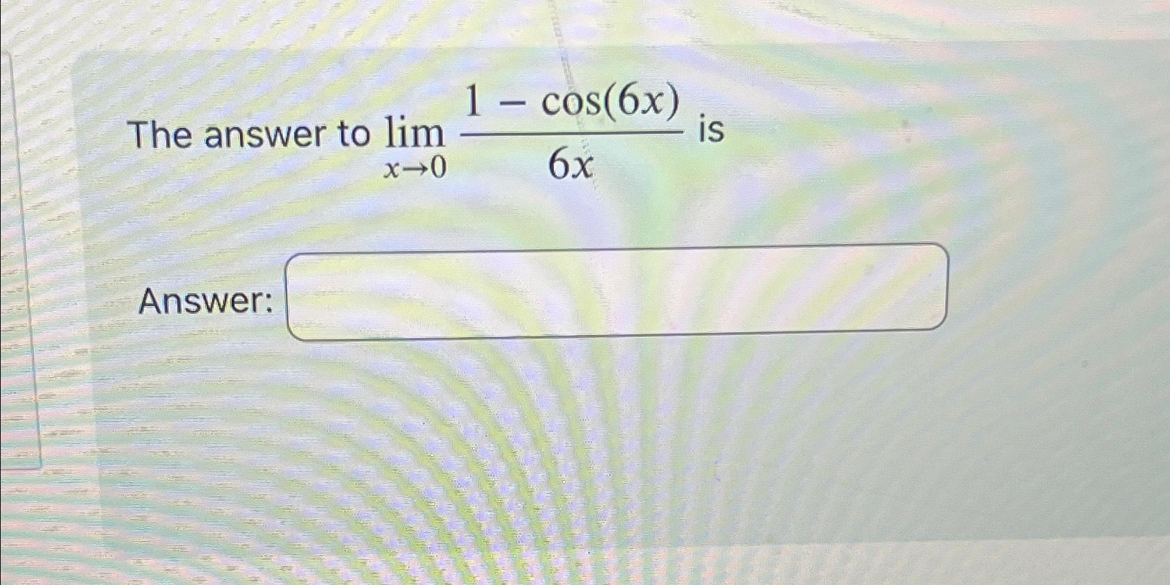 Solved The answer to limx→01-cos(6x)6x ﻿isAnswer | Chegg.com