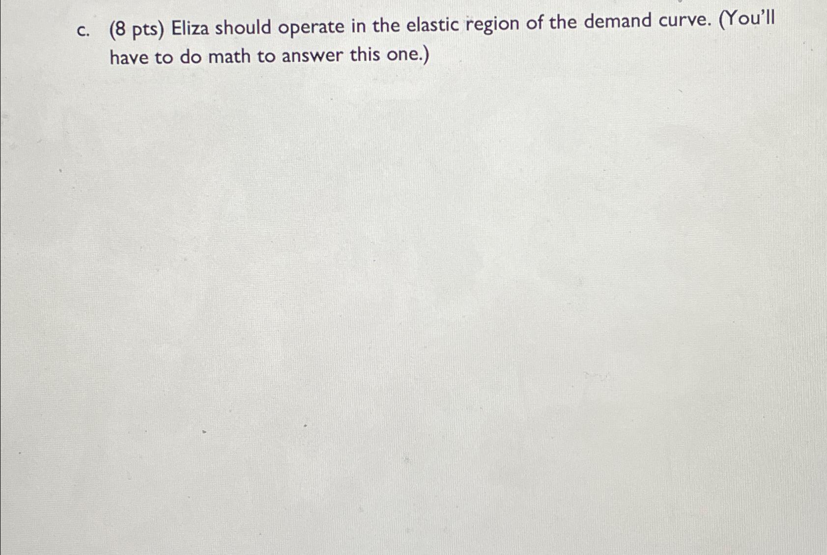 Solved c. (8 ﻿pts) ﻿Eliza should operate in the elastic | Chegg.com