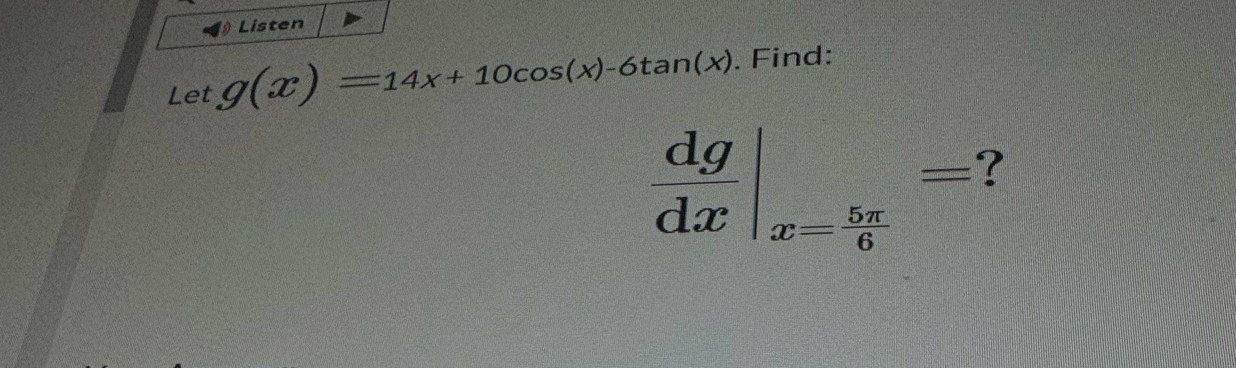 Solved Let g(x)=14x+10cos(x)-6tan(x). Find:dgdx|x|=5π6= | Chegg.com Solved Let g(x)=14x+10cos(x)-6tan(x). Find:dgdx|x|=5π6= | Chegg.com
