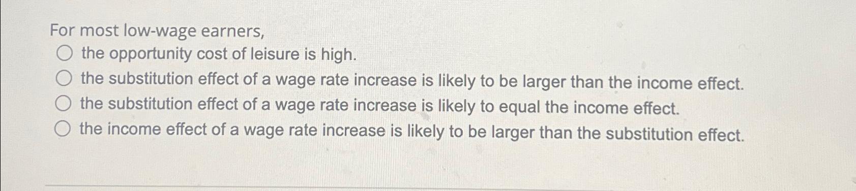 Solved For most low-wage earners, the opportunity cost of | Chegg.com