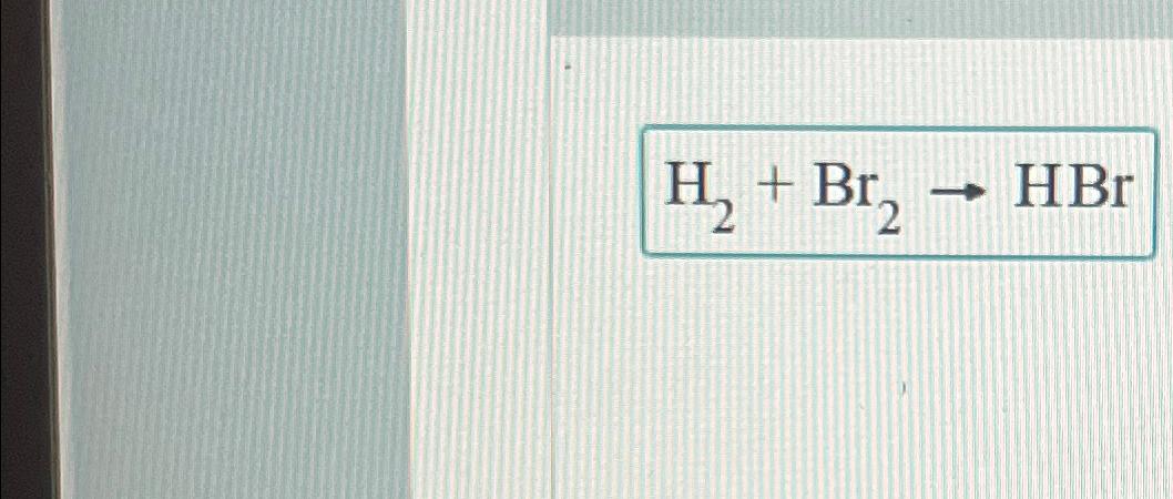 Solved H2+Br2→HBr | Chegg.com