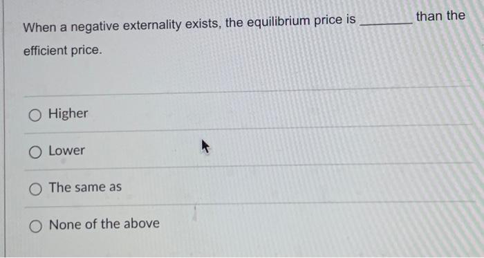 Solved When a negative externality exists, the equilibrium | Chegg.com