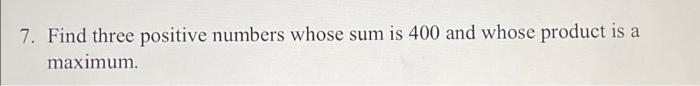 Solved 7. Find three positive numbers whose sum is 400 and | Chegg.com