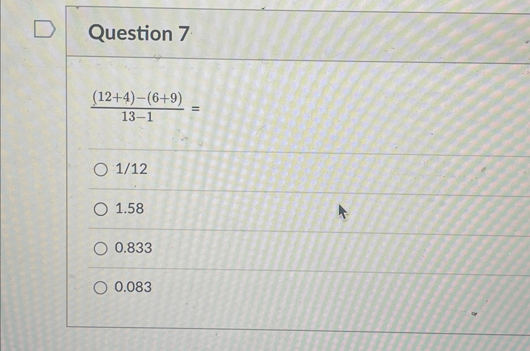 Solved Question 7(12+4)-(6+9)13-1=1121.580.8330.083 | Chegg.com