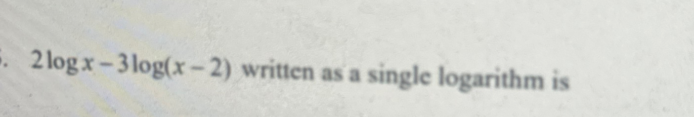 2logx-3log(x-2) ﻿written as a single logarithm is | Chegg.com