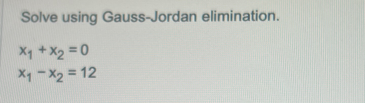 Solved Solve using Gauss-Jordan elimination.x1+x2=0x1-x2=12 | Chegg.com