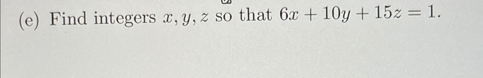 Solved (e) ﻿Find integers x,y,z ﻿so that 6x+10y+15z=1. | Chegg.com