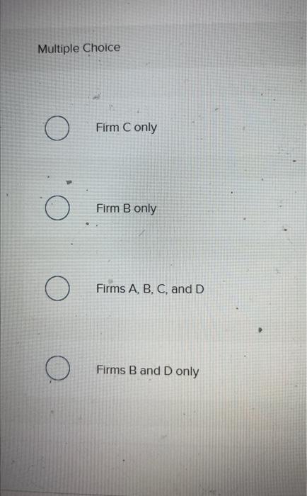 Solved Multiple Choice Firm Conly Firm B only Firms A, B, | Chegg.com