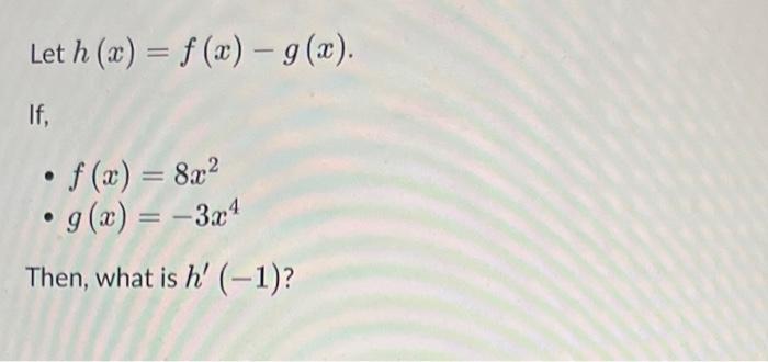 Solved Let h(x)=f(x)−g(x). If, - f(x)=8x2 - g(x)=−3x4 Then, | Chegg.com