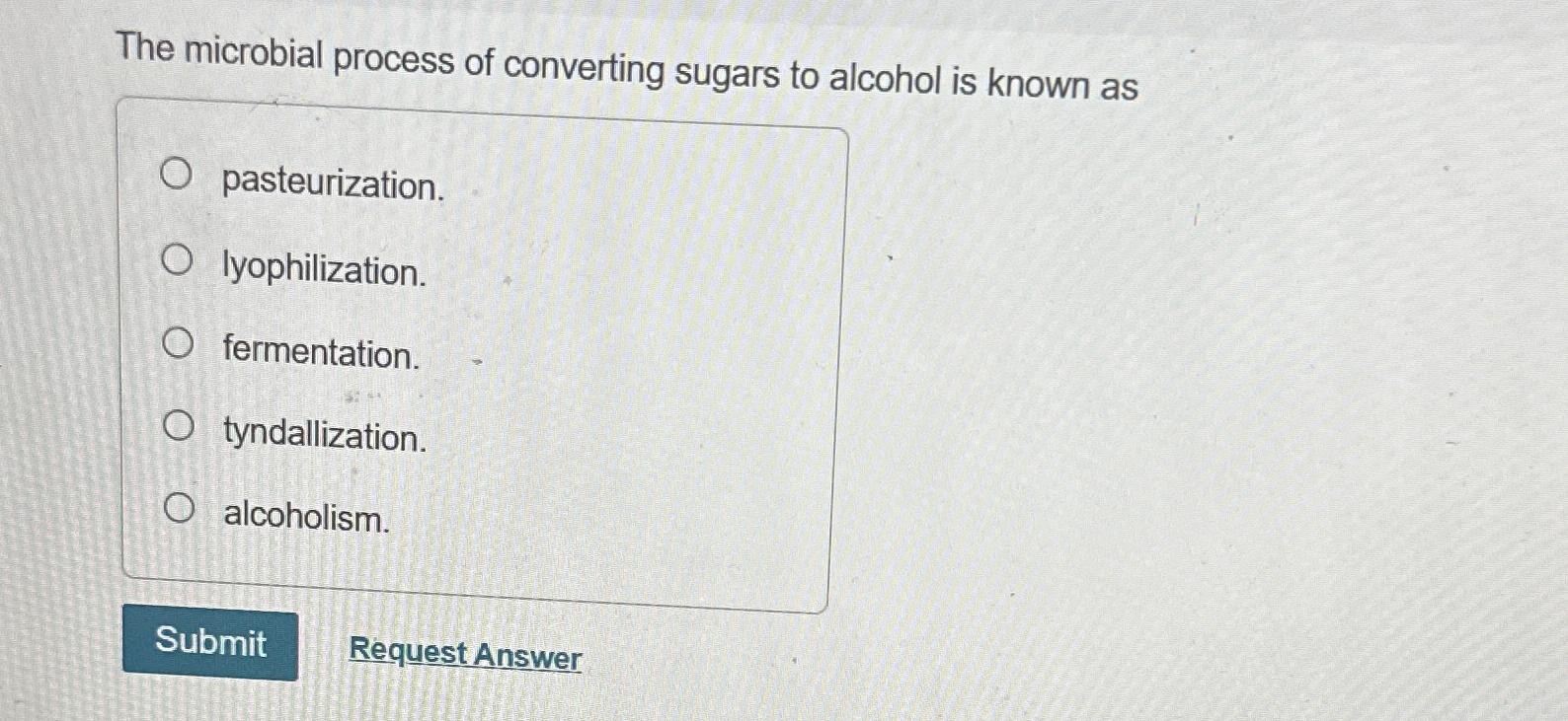 Solved The microbial process of converting sugars to alcohol | Chegg.com