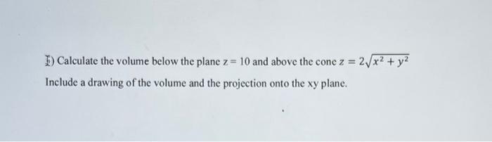 Solved ) Calculate the volume below the plane z=10 and above | Chegg.com