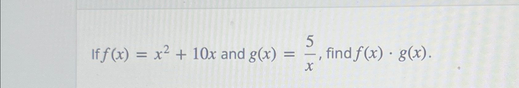Solved If f(x)=x2+10x ﻿and g(x)=5x, ﻿find f(x)*g(x) | Chegg.com