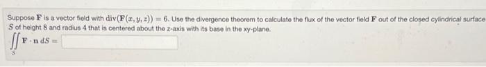 Solved Suppose F is a vector field with div(F(x,y,z))=6. Use | Chegg.com