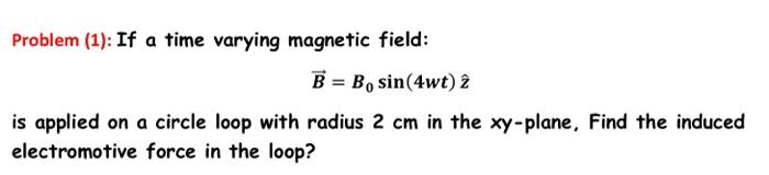 Solved Problem (1): If a time varying magnetic field: B = B, | Chegg.com