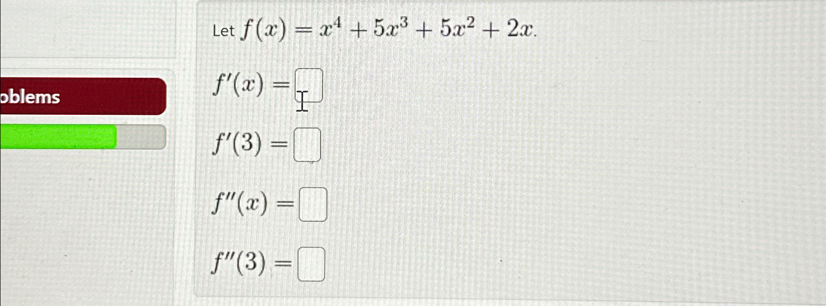 Solved Let f(x)=x4+5x3+5x2+2x.f'(x)=f'(3)=f''(x)=f''(3)= | Chegg.com Solved Let f(x)=x4+5x3+5x2+2x.f'(x)=f'(3)=f''(x)=f''(3)= | Chegg.com