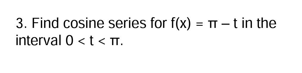 Solved 3. Find cosine series for f(x)=π−t in the interval 0 | Chegg.com