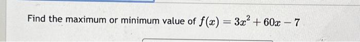Solved Find the maximum or minimum value of f(x) = 3x² + 60x | Chegg.com
