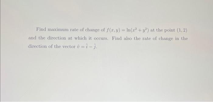 Solved Find maximum rate of change of f(x,y)=ln(x2+y2) at | Chegg.com